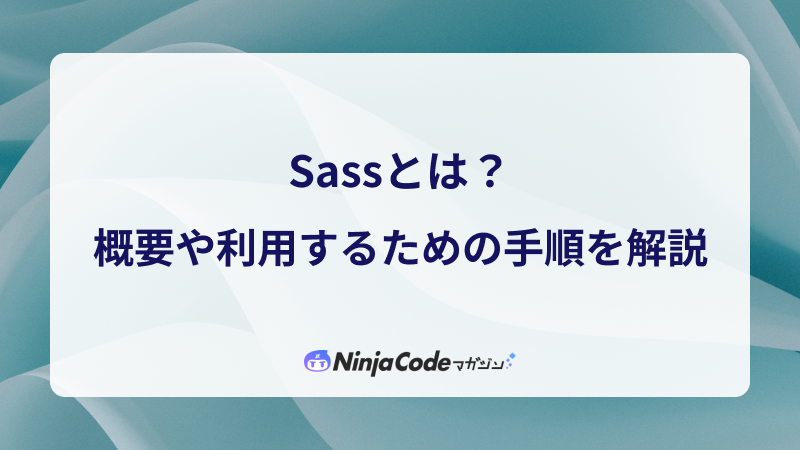 Sassとは？概要やCSSとの違い、利用するための手順などを解説 - 忍者CODEマガジン
